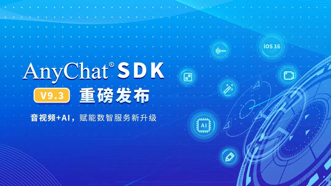 AnyChat SDK V9.3正式发布：多项创新AI功能升级、适配最新操作系统···亮点多多！